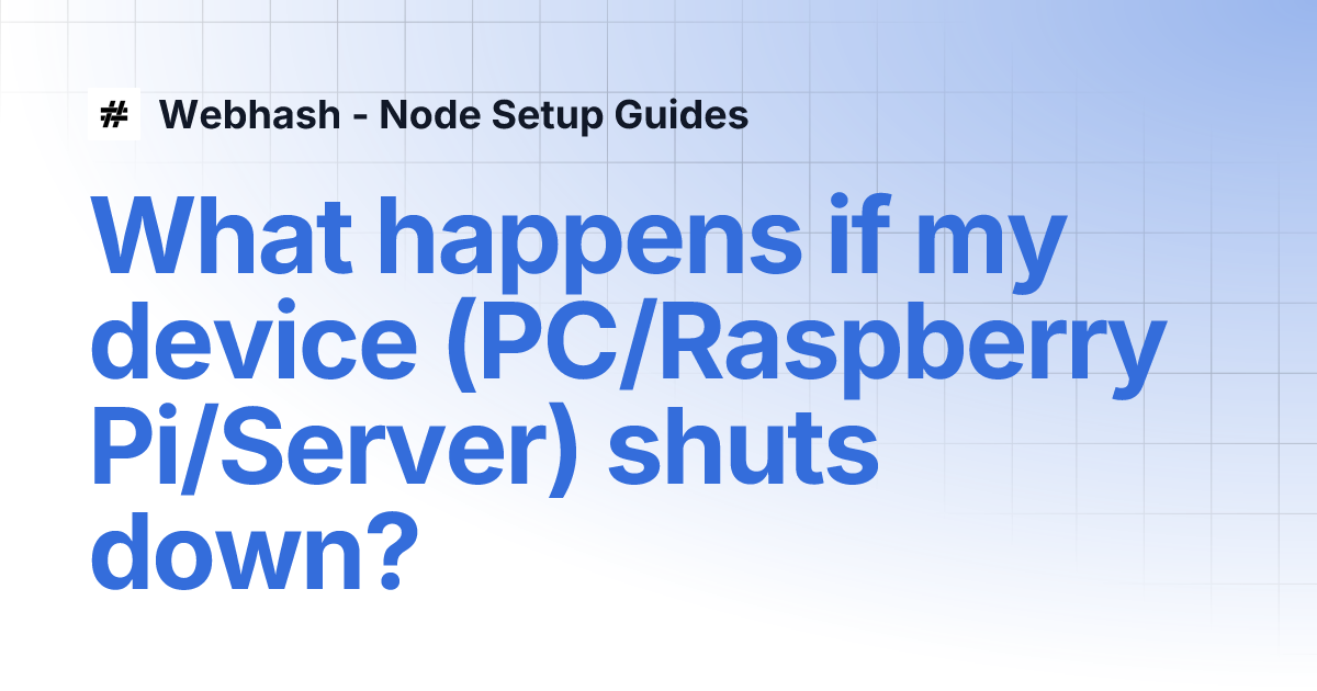 What happens if my device (PC/Raspberry Pi/Server) shuts down? | Webhash - Node Setup Guides